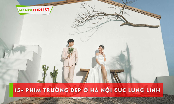 Bỏ túi ngay top 15+ phim trường đẹp ở Hà Nội cực lung linh | Hanoitoplist