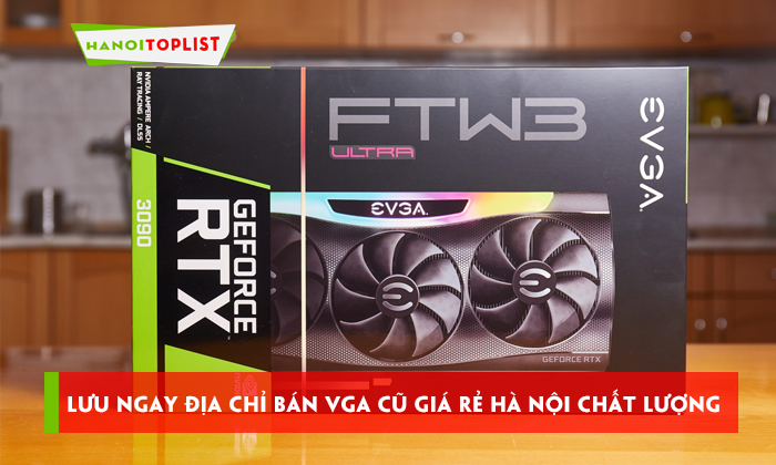 Lưu ngay 10+ địa chỉ bán VGA cũ giá rẻ Hà Nội siêu chất lượng