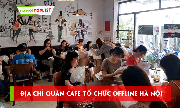 10+ địa chỉ quán cafe tổ chức offline Hà Nội đẹp, tiện nghi | HaNoitoplist