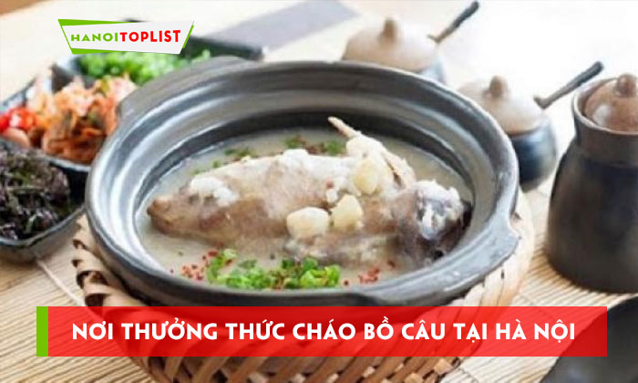 10+ nơi thưởng thức cháo bồ câu tại Hà Nội ngon ngọt bổ dưỡng